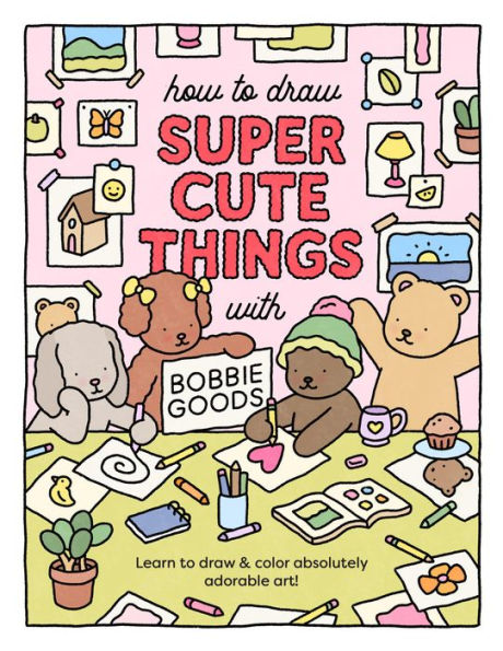 How to Draw Super Cute Things with Bobbie Goods: Learn to draw & color ...